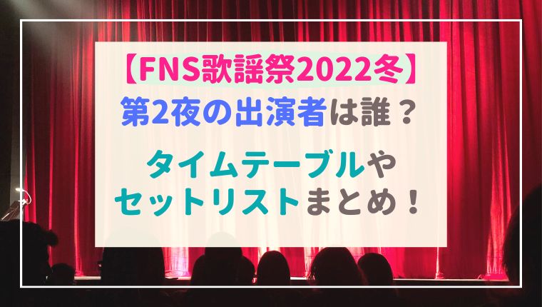FNS歌謡祭2022冬のタイムテーブルやセットリストは？出演者も！【第2夜】